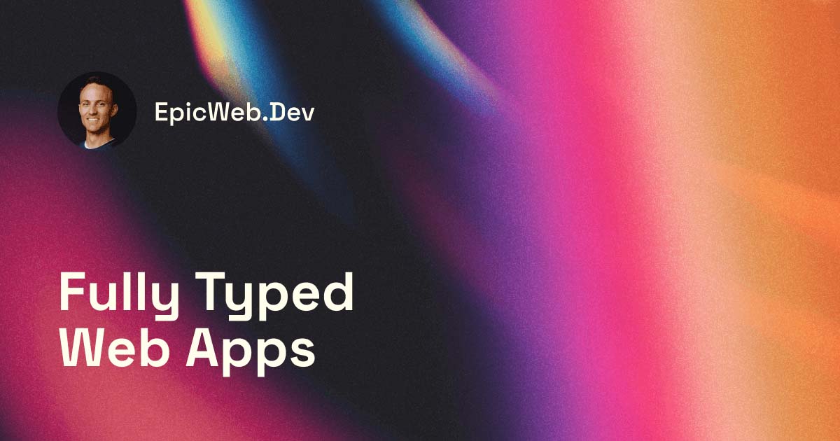 Fully Typed Web Apps | Epic Web Dev by Kent C. Dodds Fully Typed Web Apps | Epic Web Dev by Kent C. Dodds